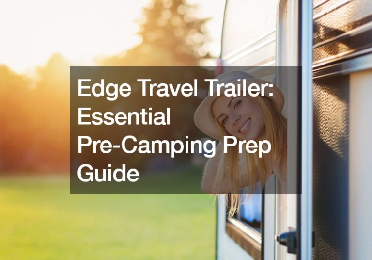 Edge Travel Trailer: Essential Pre-Camping Prep Guide - The Good ...